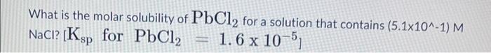 Solved What is the molar solubility of PbCl2 for a solution | Chegg.com