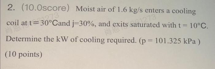 Solved 2. (10.0score) Moist air of 1.6 kg/s enters a cooling | Chegg.com