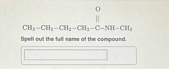 Solved CH3−CH2−CH2−CH2−C−NH−CH3 Spell out the full name of | Chegg.com