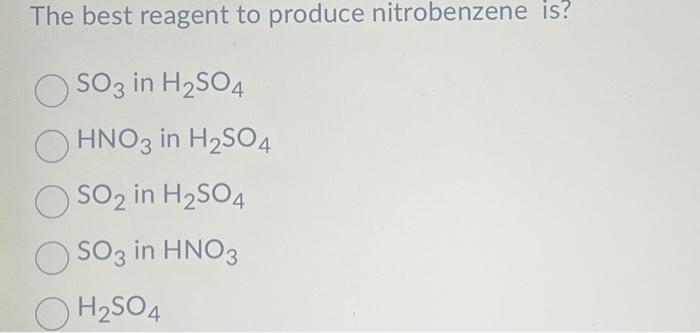 Solved The best reagent to produce nitrobenzene is? SO3 in | Chegg.com
