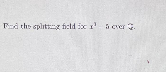 Solved Find the splitting field for x3−5 over Q. | Chegg.com