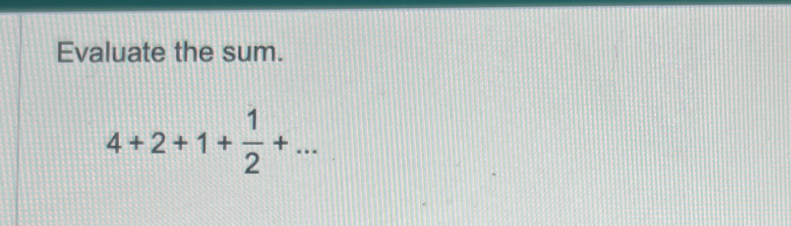 Solved Evaluate the sum.4+2+1+12+dots | Chegg.com