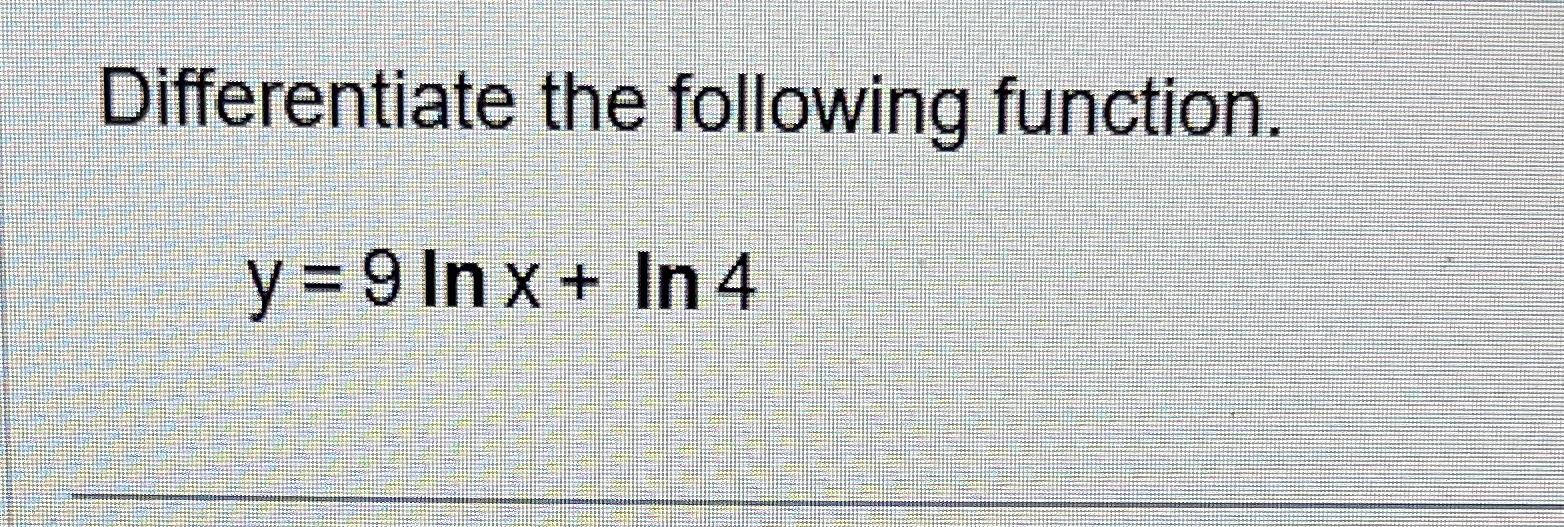 Solved Differentiate the following function.y=9lnx+ln4 | Chegg.com