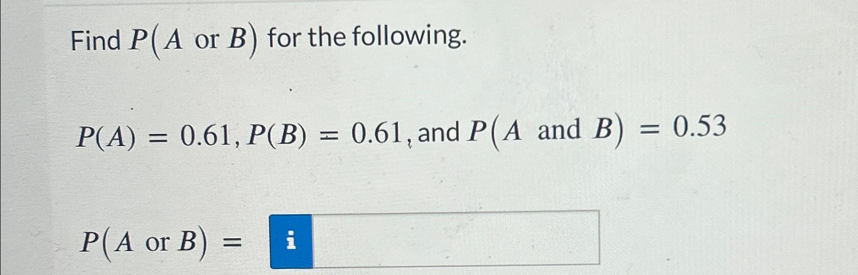 Solved Find or B ﻿for the following.P(A)=0.61,P(B)=0.61, | Chegg.com