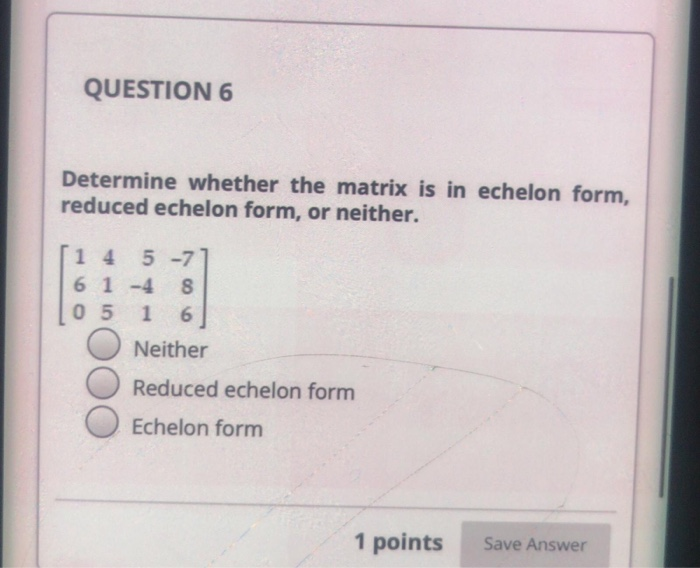 Solved QUESTION 6 Determine whether the matrix is in echelon | Chegg.com