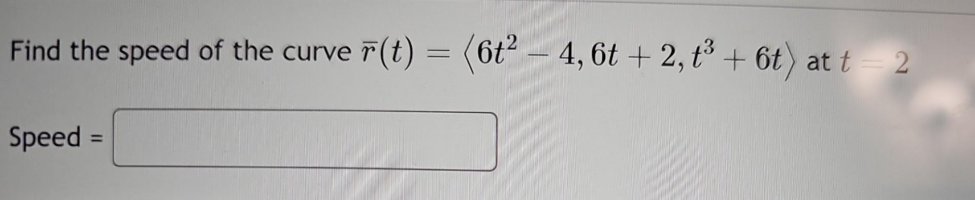 Solved Find the speed of the curve rˉ(t)= 6t2−4,6t+2,t3+6t | Chegg.com