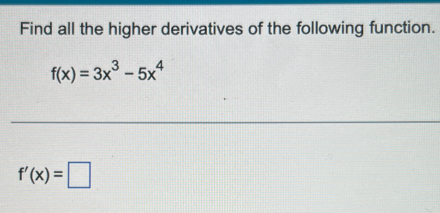 Solved Find all the higher derivatives of the following | Chegg.com