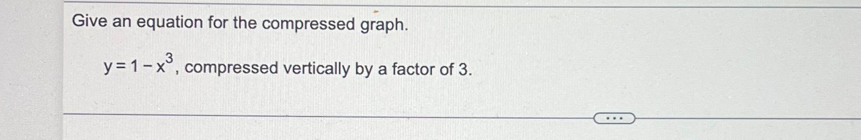 Solved Give an equation for the compressed graph.y=1-x3, | Chegg.com