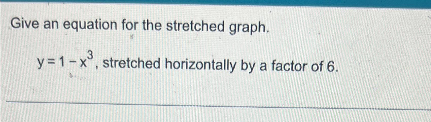 Solved Give an equation for the stretched graph.y=1-x3, | Chegg.com