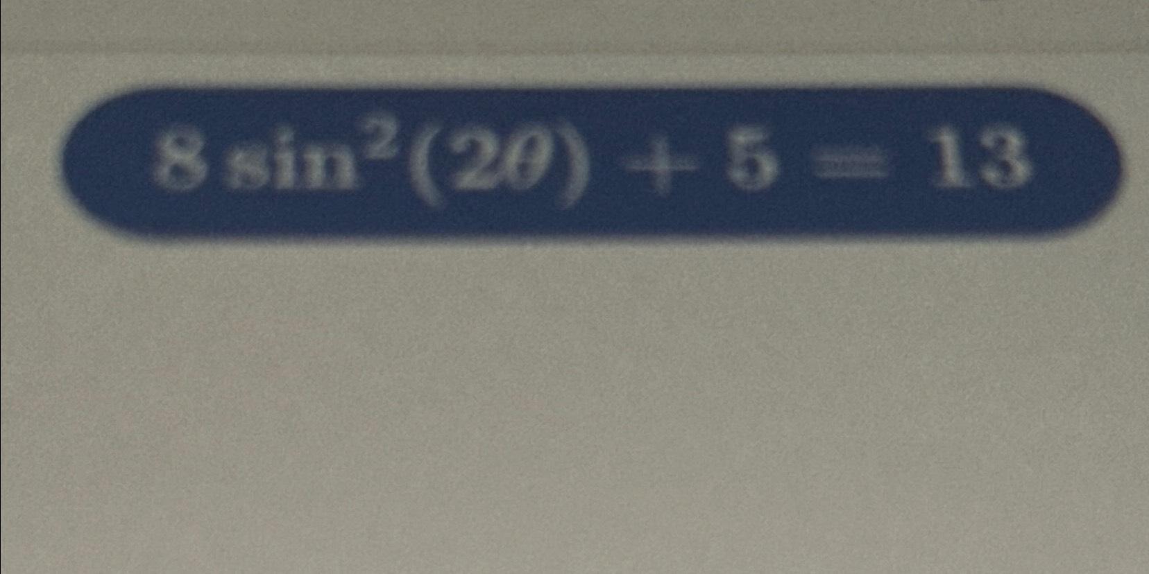 Solved 8sin2(2θ)+5=13 | Chegg.com