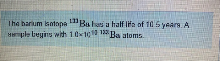 Solved The barium isotope 133 Ba has a half-life of 10.5 | Chegg.com
