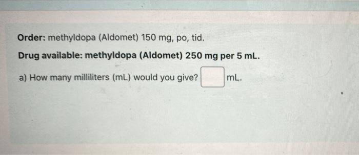 Solved Order: methyldopa (Aldomet) 150 mg, po, tid. Drug | Chegg.com
