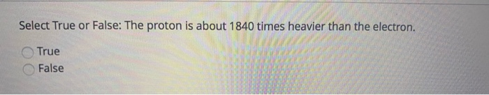 Solved Select True Or False The Proton Is About 1840 Times