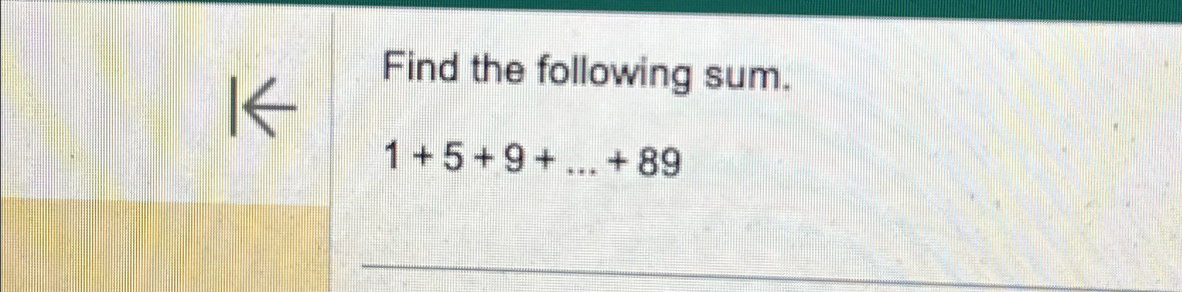 Solved Find the following sum.1+5+9+dots+89 | Chegg.com