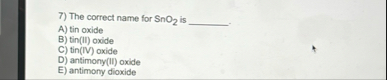 Solved The correct name for SnO2 ﻿isA) ﻿tin oxideB) ﻿tin(II) | Chegg.com