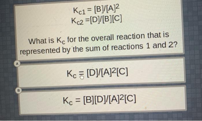 Solved Kc1 = [B]/[A]2 Kc2 =[D]/[B][C] What is K. for the | Chegg.com