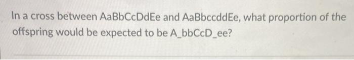 Solved In a cross between AaBbCcDdEe and AaBbccddee, what | Chegg.com