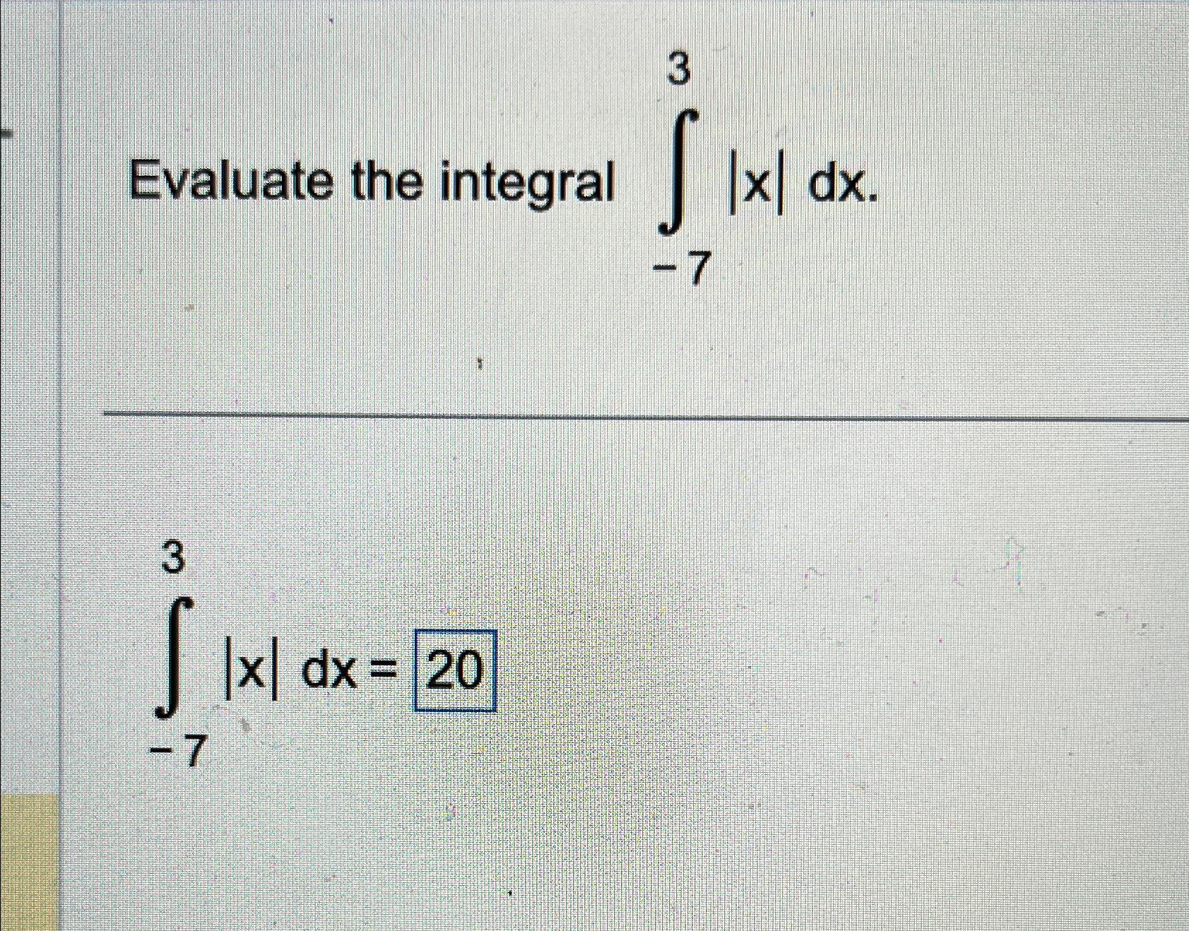Solved Evaluate the integral ∫-73|x|dx∫-73|x|dx=20 | Chegg.com