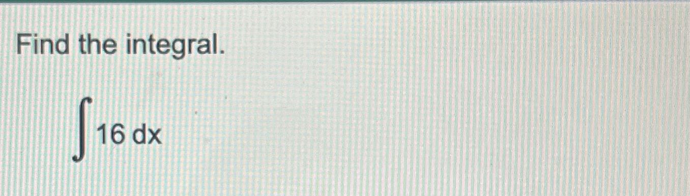 Solved Find the integral.∫﻿﻿16dx | Chegg.com