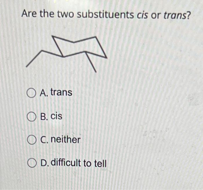 Solved Are the two substituents cis or trans? A. trans B. | Chegg.com