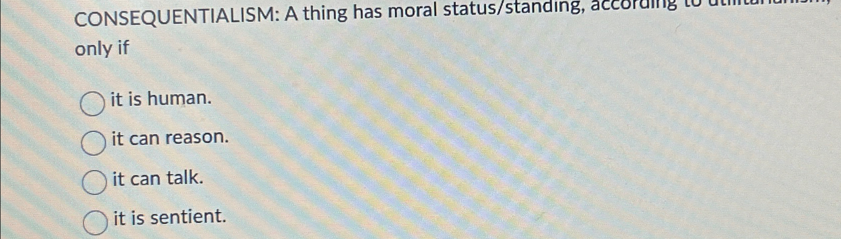 Solved CONSEQUENTIALISM: A thing has moral status/standing, | Chegg.com