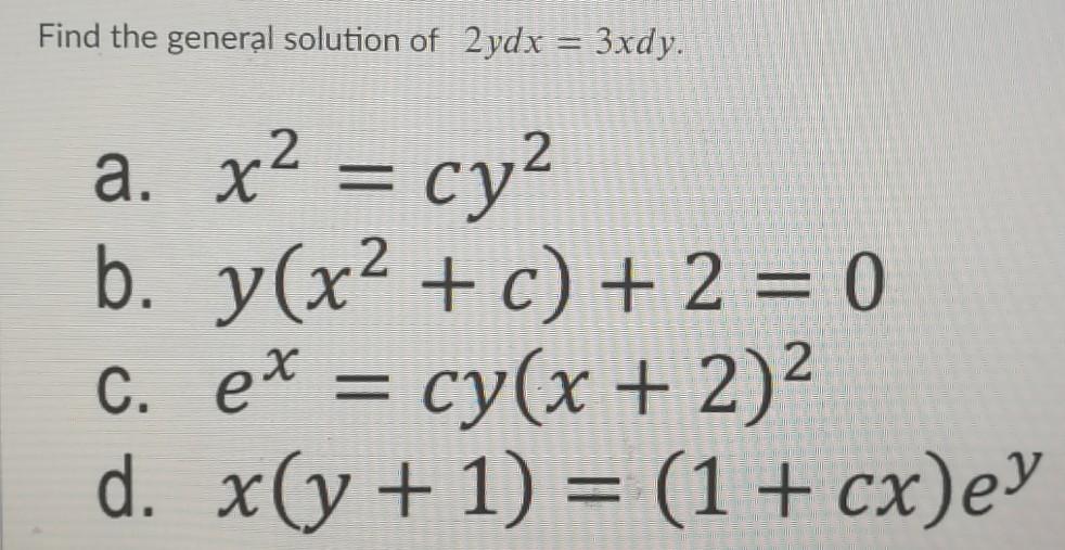 Solved Find the general solution of 2 ydx = 3xdy. a. x2 = | Chegg.com Solved Find the general solution of 2 ydx = 3xdy. a. x2 = | Chegg.com