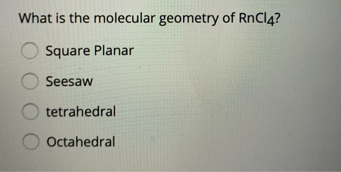 Solved What is the molecular geometry of RnCl4? Square | Chegg.com