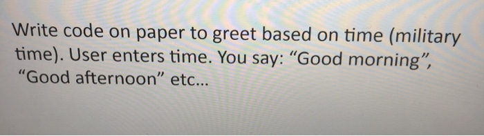 Solved Write code on paper to greet based on time (military | Chegg.com