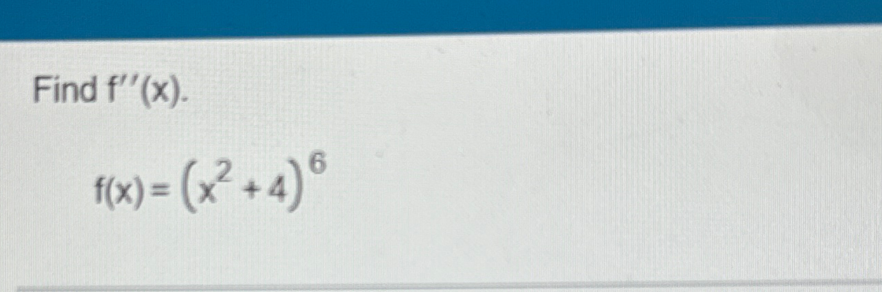 Solved Find f''(x).f(x)=(x2+4)6 | Chegg.com