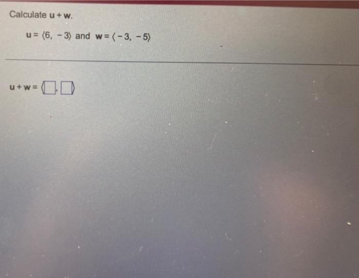 Solved Calculate u+w. u= 6,−3 and w= −3,−5 u+w= | Chegg.com