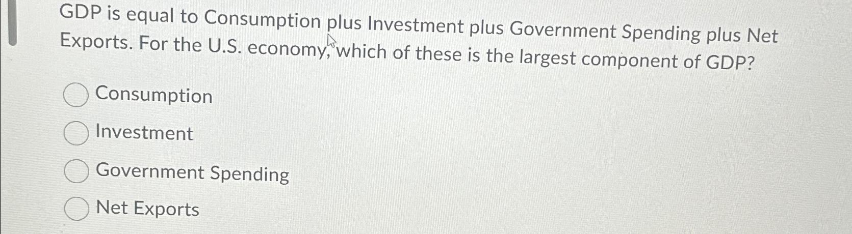 Solved GDP is equal to Consumption plus Investment plus | Chegg.com