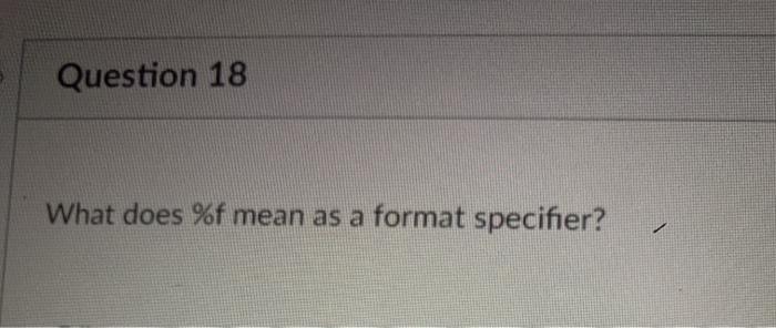Solved Question 18 What does %f mean as a format specifier? | Chegg.com