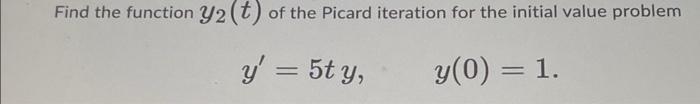 Find the function y2 (t) of the Picard iteration for | Chegg.com Find the function y2 (t) of the Picard iteration for | Chegg.com