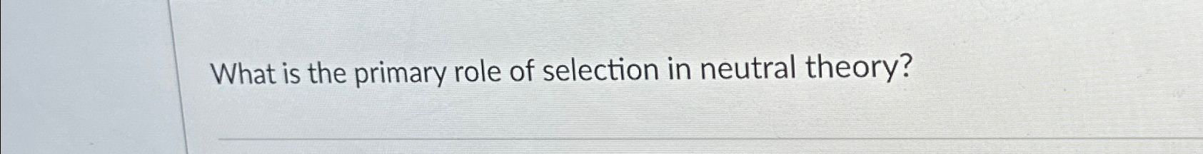 Solved What is the primary role of selection in neutral | Chegg.com