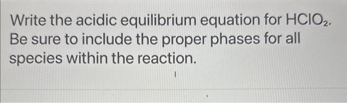 Solved Write the acidic equilibrium equation for HClO2. Be | Chegg.com