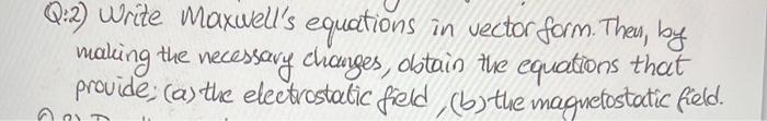 Solved Q:2) Write Maxwell's equations in vector form. Then, | Chegg.com