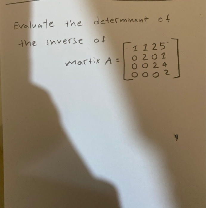 Solved Evaluate the determinant of the inverse of martix A = | Chegg.com
