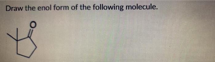 Solved Draw the enol form of the following molecule. | Chegg.com