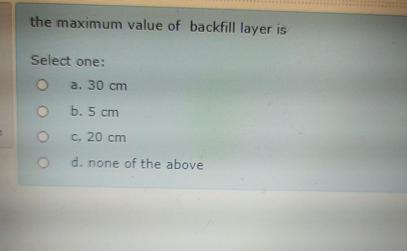 Solved the maximum value of backfill layer is Select one: a. | Chegg.com