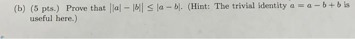 Solved (b) (5 pts.) Prove that ||a∣−∣b∣∣≤∣a−b∣. (Hint: The | Chegg.com