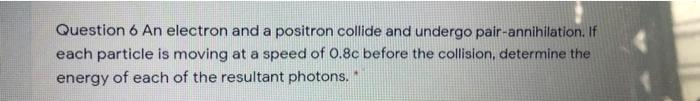 Solved Question 6 An electron and a positron collide and | Chegg.com