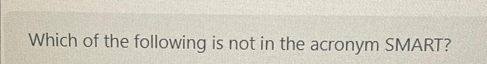 Solved Which of the following is not in the acronym SMART? | Chegg.com