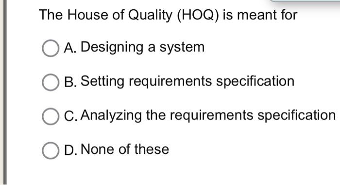 Solved The House of Quality (HOQ) is meant for A. Designing | Chegg.com