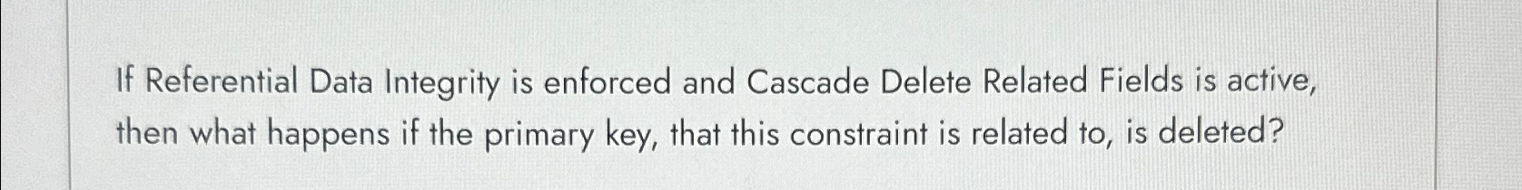 Solved If Referential Data Integrity is enforced and Cascade | Chegg.com