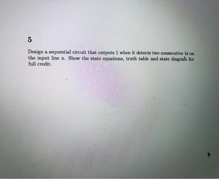 Solved 5 Design a sequential circuit that outputs 1 when it | Chegg.com