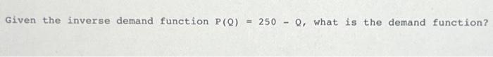 Solved Given the inverse demand function P(Q) = 250 1 Q, | Chegg.com