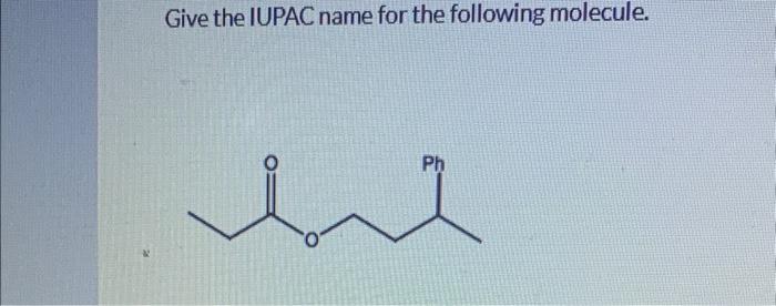 Solved Give the IUPAC name for the following molecule. | Chegg.com