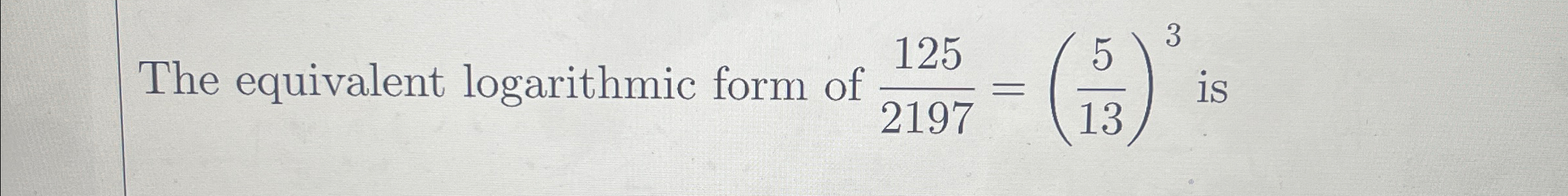 Solved The equivalent logarithmic form of 1252197=(513)3 ﻿is | Chegg.com