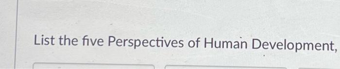 Solved List the five Perspectives of Human Development, | Chegg.com