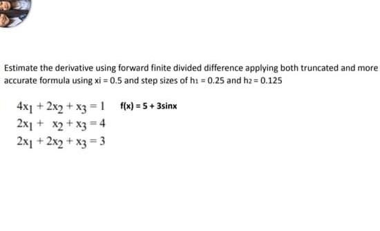 Solved Estimate the derivative using forward finite divided | Chegg.com